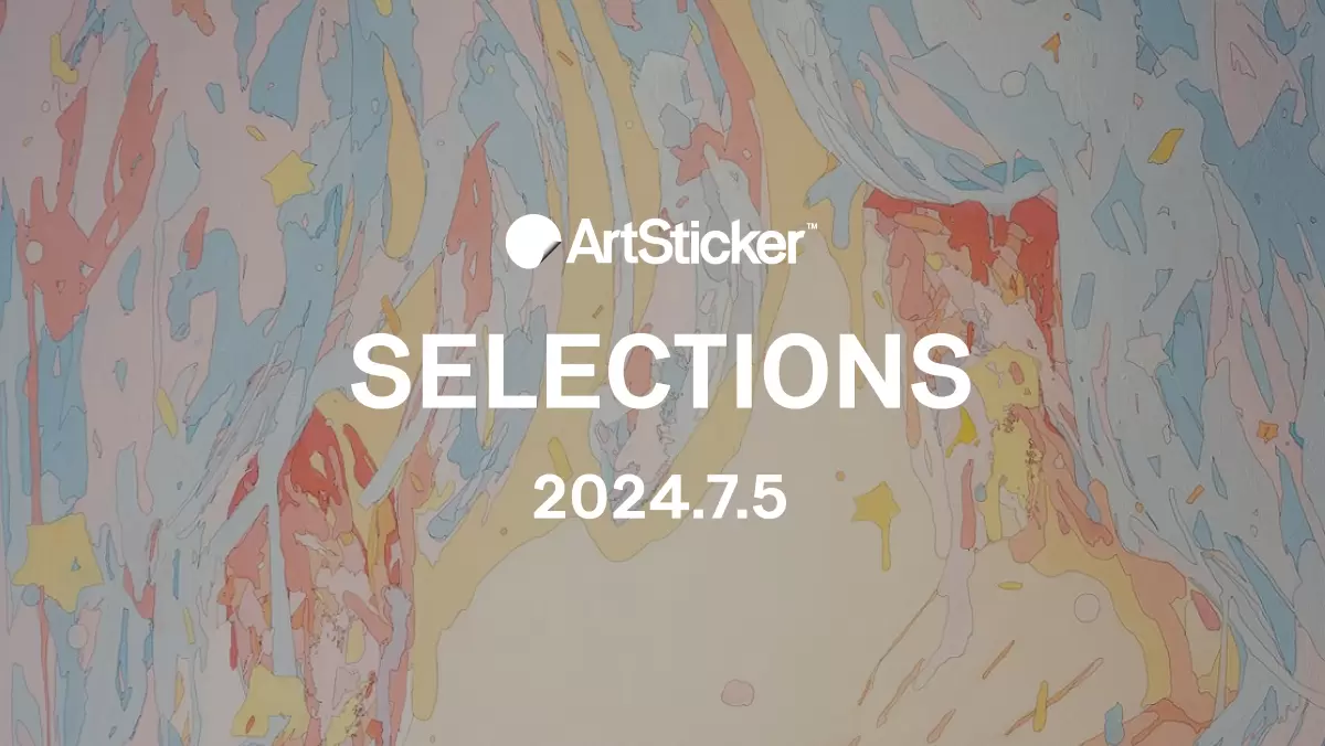 【2024.7.5】ArtSticker 注目作品セレクション | ArtSticker